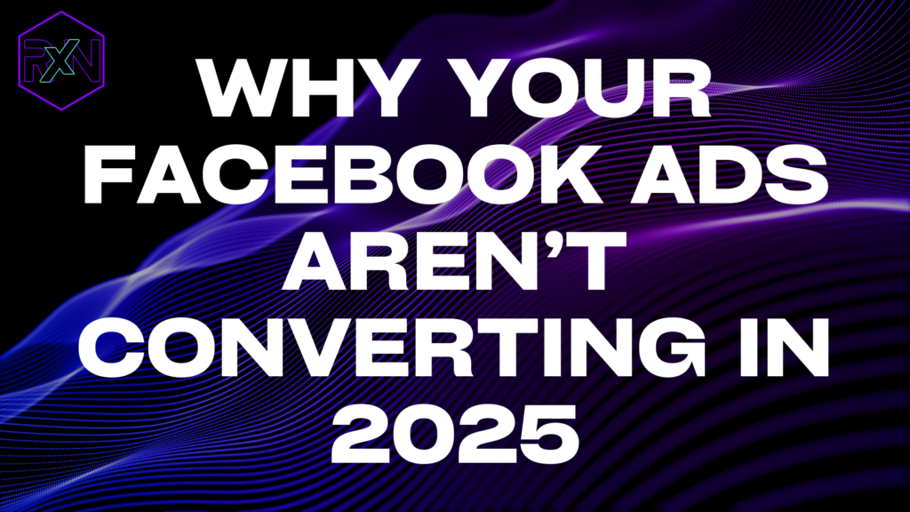 Why Your Facebook Ads Aren’t Converting in 2025 - RXN Marketing